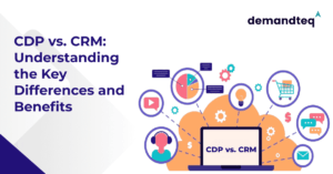 CDP vs. CRM: Understanding the Key Differences and Benefits